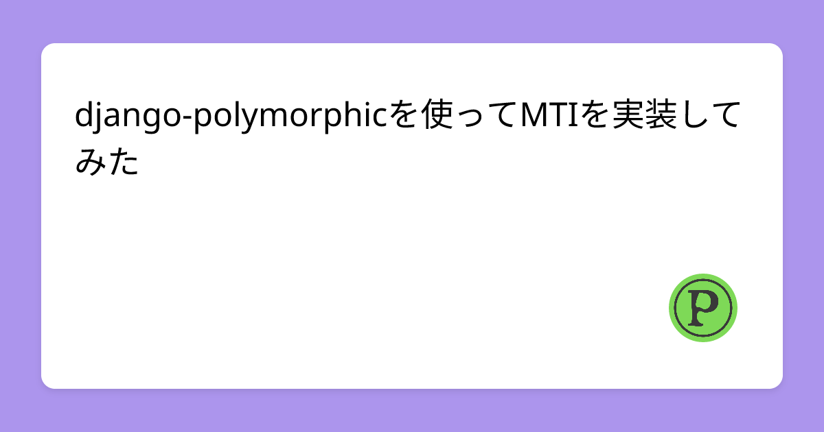 django-polymorphicを使ってMTIを実装してみた