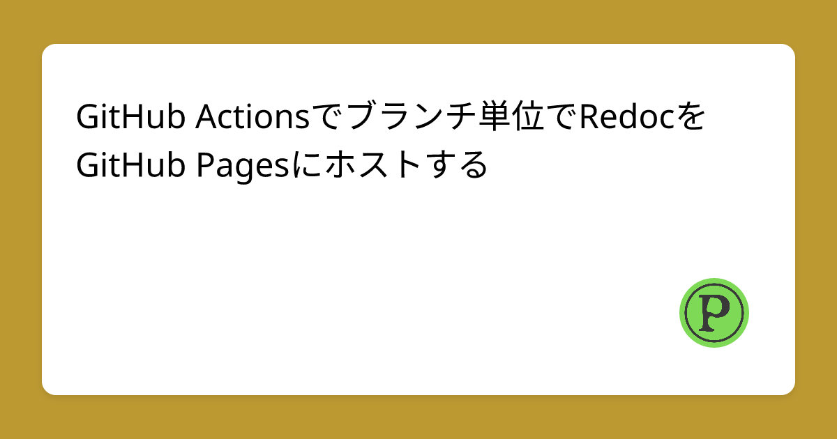 GitHub Actionsでブランチ単位でRedocをGitHub Pagesにホストする